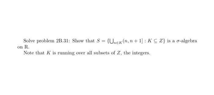 Solved Solve problem 2B.31: Show that S={⋃n∈K(n,n+1]:K⊆Z} is | Chegg.com