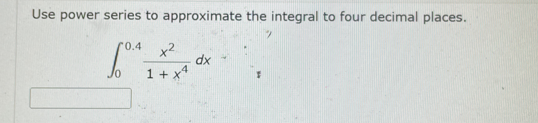 Solved Use power series to approximate the integral to four | Chegg.com