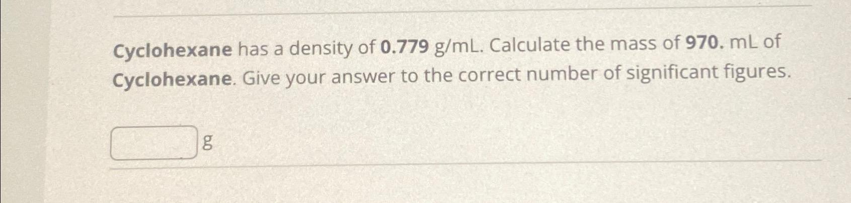 Solved Cyclohexane has a density of 0.779gmL. ﻿Calculate the | Chegg.com