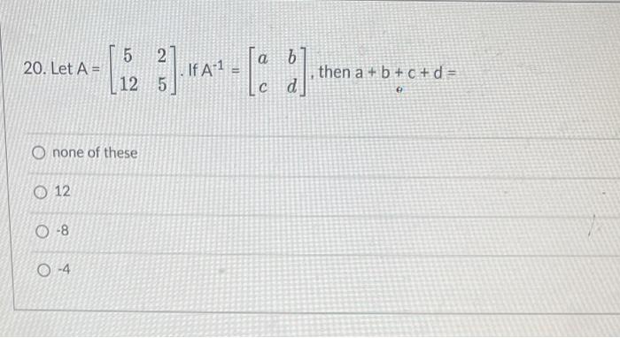 Solved 20. Let A=[51225]. If A−1=[acbd], then a+b+c+d= none | Chegg.com