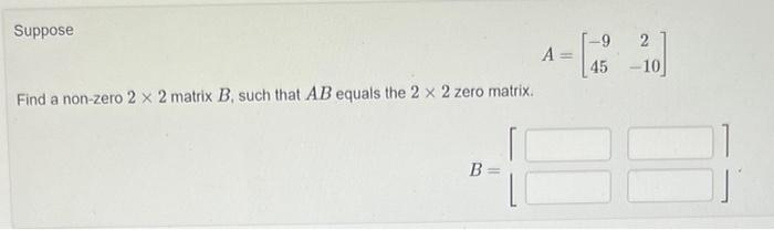 Solved Suppose A=[−9452−10] Find a non-zero 2×2 matrix B, | Chegg.com