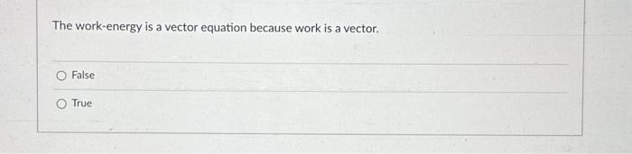 Solved The work-energy is a vector equation because work is | Chegg.com