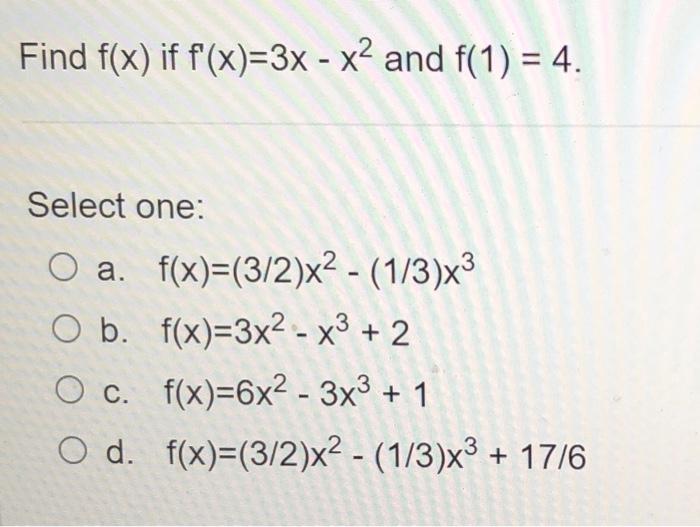 Solved Find f(x) if f′(x)=3x−x2 and f(1)=4 Select one: a. | Chegg.com