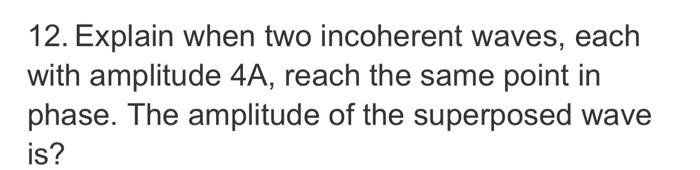 Solved 12. Explain when two incoherent waves, each with | Chegg.com