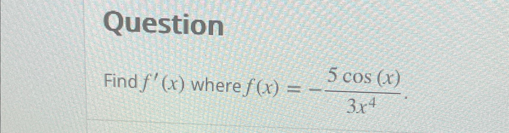 Solved QuestionFind f'(x) ﻿where f(x)=-5cos(x)3x4 | Chegg.com