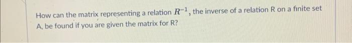 Solved How can the matrix representing a relation R−1, the | Chegg.com