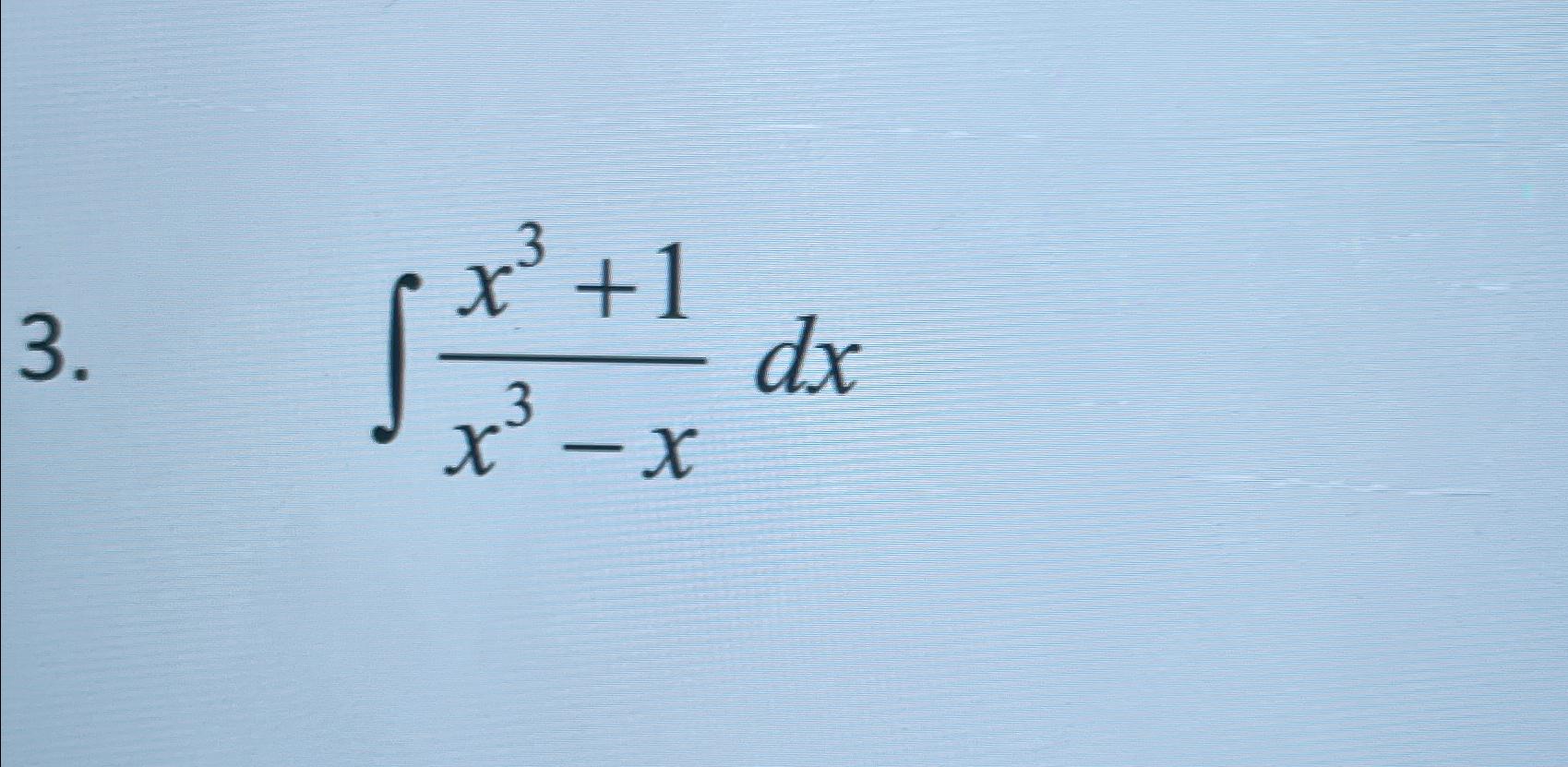 Solved ∫﻿﻿x3+1x3-xdx | Chegg.com