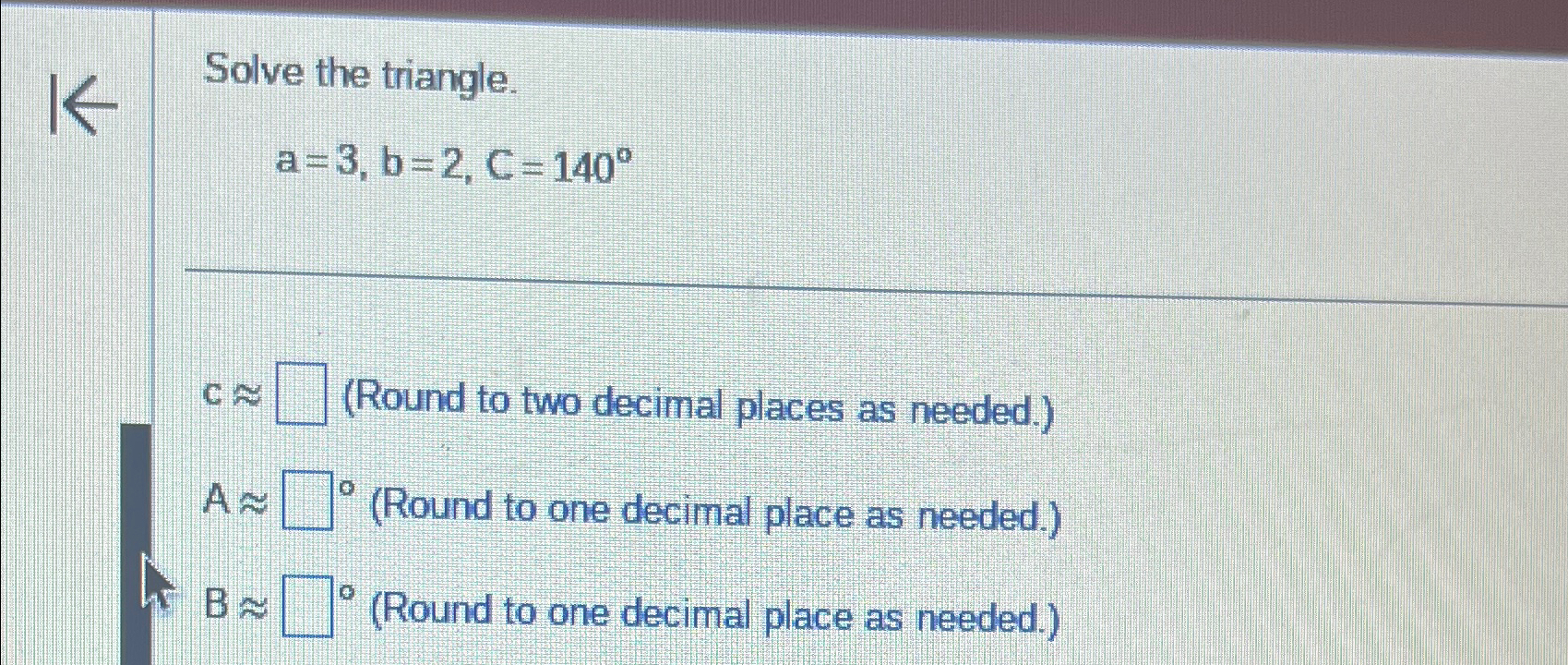 Solved Solve the triangle.a=3,b=2,C=140°c~~ (Round to two | Chegg.com