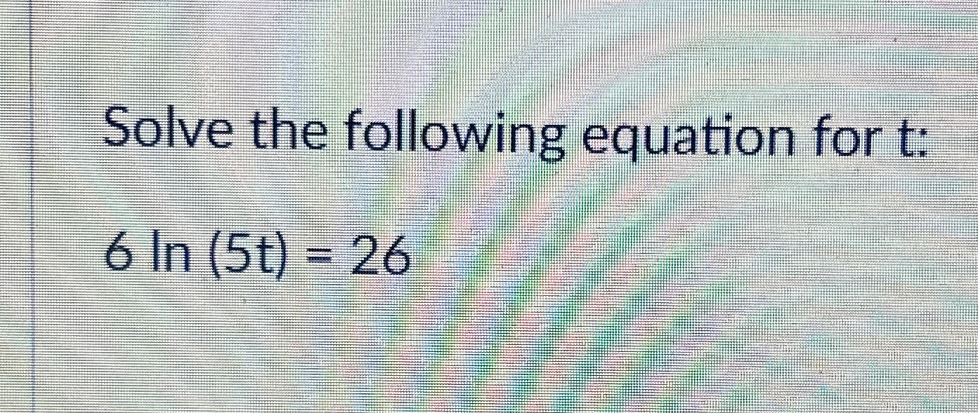 Solved Solve the following equation for t ﻿:6ln(5t)=26 | Chegg.com