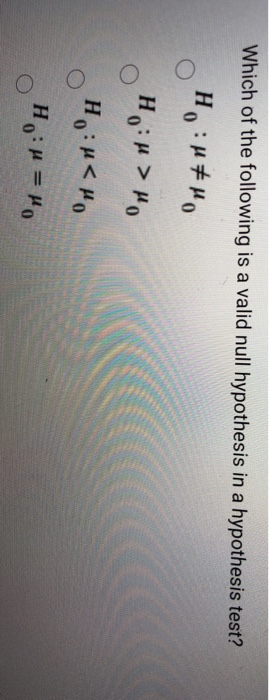 Solved Which of the following is a valid null hypothesis in | Chegg.com