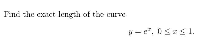 Solved Find the exact length of the curve y=ex,0≤x≤1 | Chegg.com