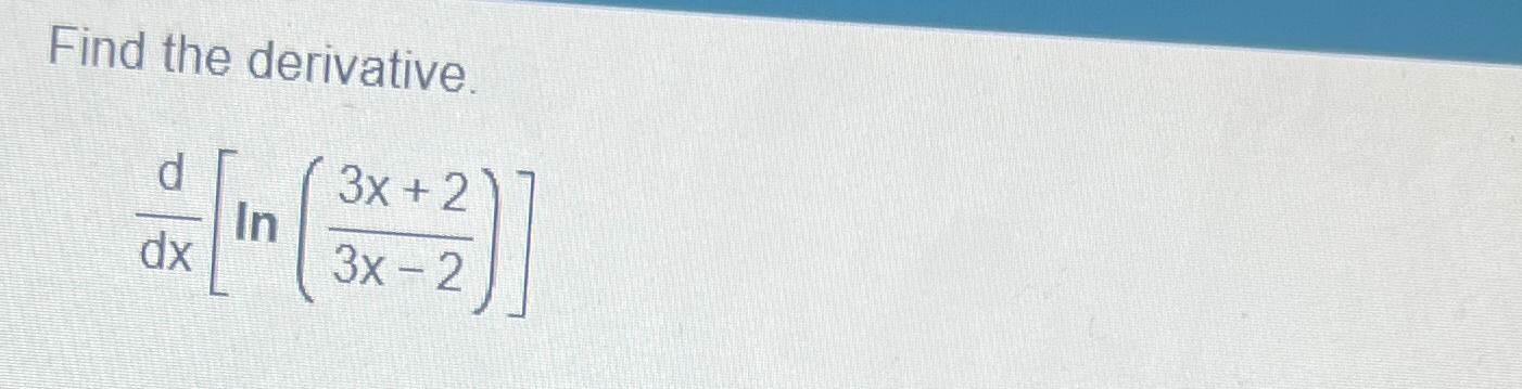 Solved Find the derivativeddx[ln(3x+23x-2)] | Chegg.com