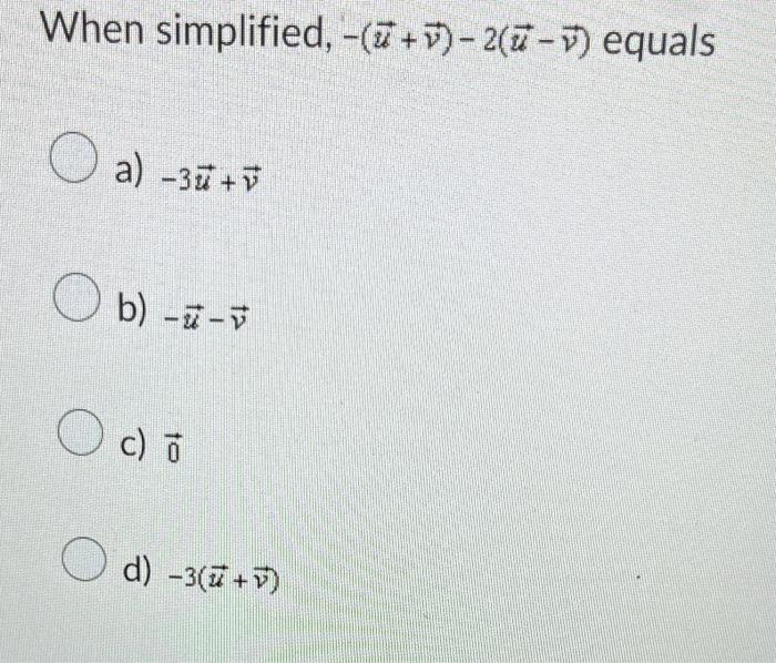 Solved When simplified, −(u+v)−2(u−v) equals a) −3u+v b) | Chegg.com Solved When simplified, −(u+v)−2(u−v) equals a) −3u+v b) | Chegg.com