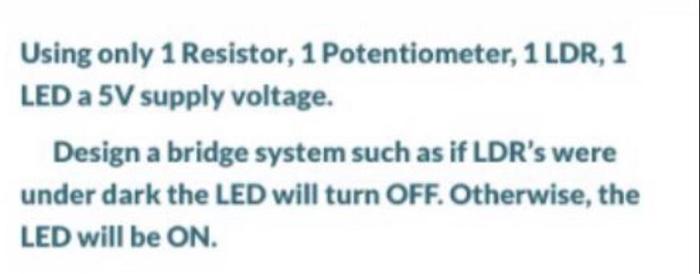 Solved Using only 1 Resistor, 1 Potentiometer, 1 LDR, 1 LED | Chegg.com