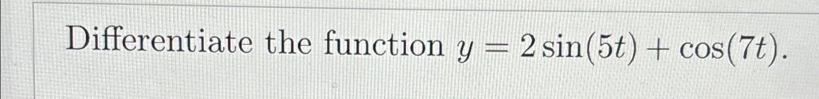 Solved Differentiate the function y=2sin(5t)+cos(7t). | Chegg.com