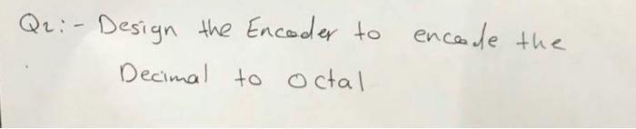 Solved Q2:- Design the Encoder to encede the Decimal to | Chegg.com