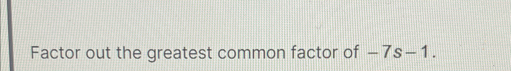 Solved Factor out the greatest common factor of -7s-1. | Chegg.com