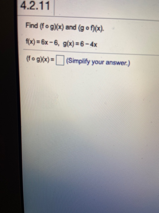 Solved 4.2.11 Find (fog)(x) and (gof)(x). f(x) = 6x-6, g(x) | Chegg.com