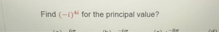 Solved Find (-i)4i for the principal value? 6 6 -8 | Chegg.com