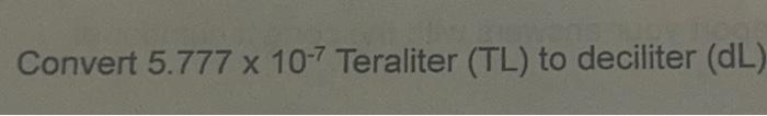 Solved Convert 5.777×10−7 Teraliter (TL) to deciliter (dL) | Chegg.com