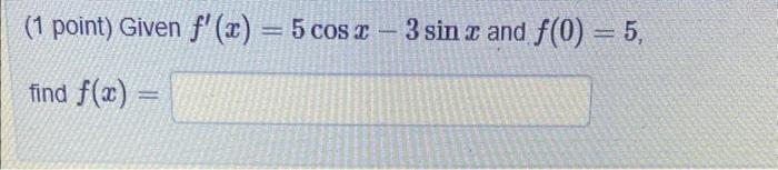 Solved Dint) Given f′(x)=5cosx−3sinx and f(0)=5 f(x)= | Chegg.com