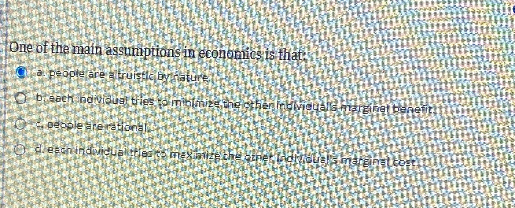 Solved One of the main assumptions in economics is that:a. | Chegg.com