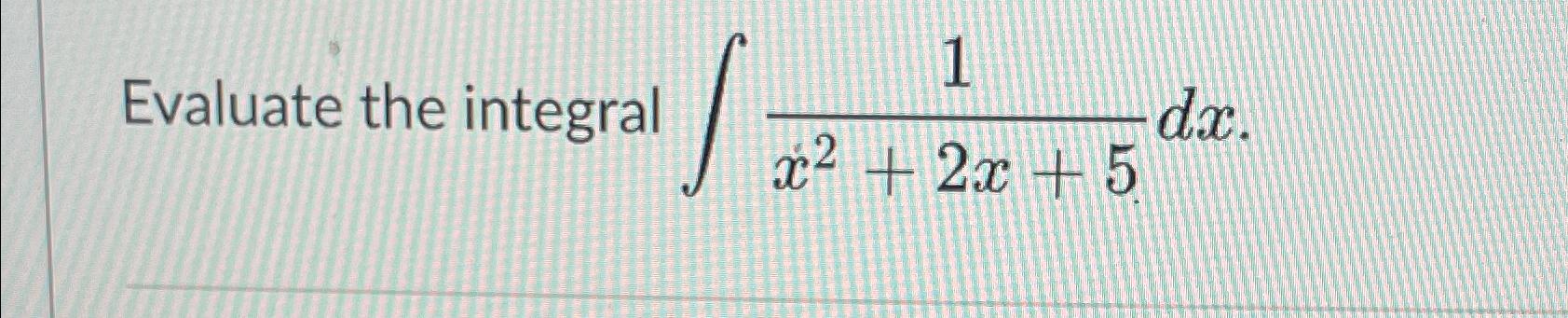Solved Evaluate the integral ∫﻿﻿1x2+2x+5dx | Chegg.com