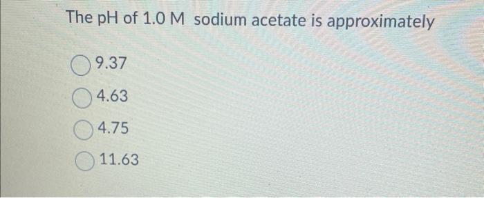 Solved The pH of 1.0M sodium acetate is approximately 9.37 | Chegg.com