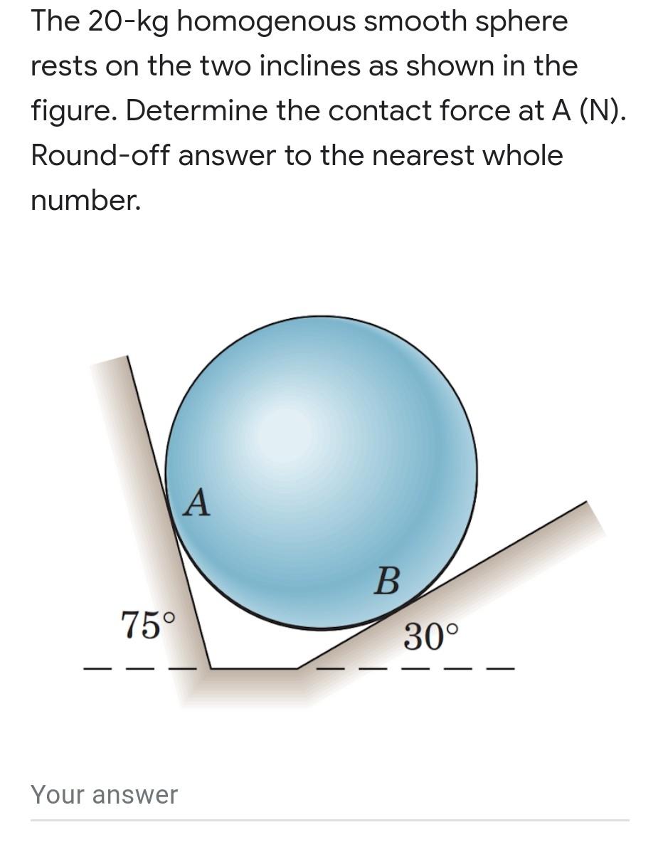 Solved The 20-kg homogenous smooth sphere rests on the two | Chegg.com