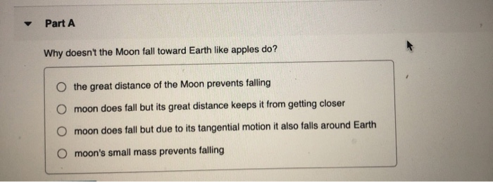 Solved Part A Why doesn't the Moon fall toward Earth like | Chegg.com