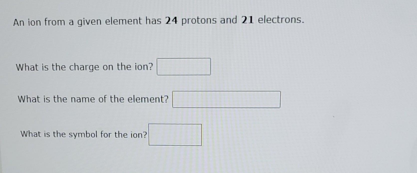 Solved An ion from a given element has 24 protons and 21 | Chegg.com