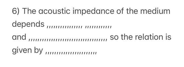 Solved 6) The acoustic impedance of the medium depends and | Chegg.com