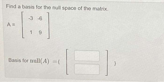 Solved Find a basis for the null space of the matrix. -3 -6 | Chegg.com