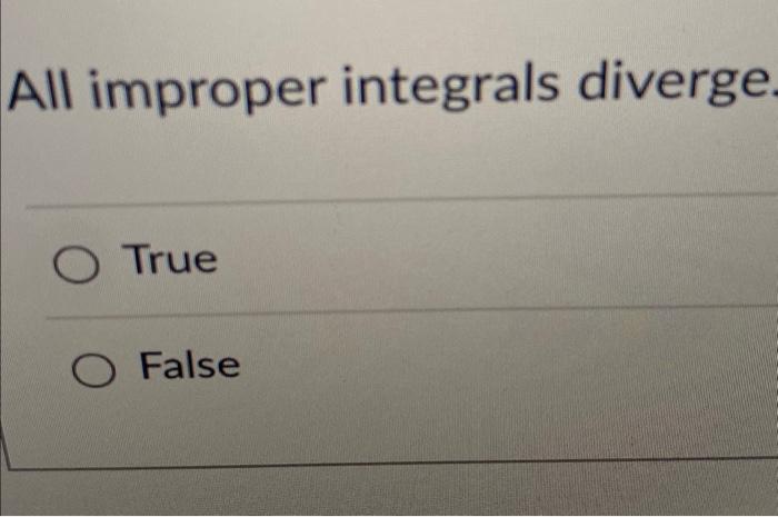 Solved All improper integrals diverge. True False | Chegg.com