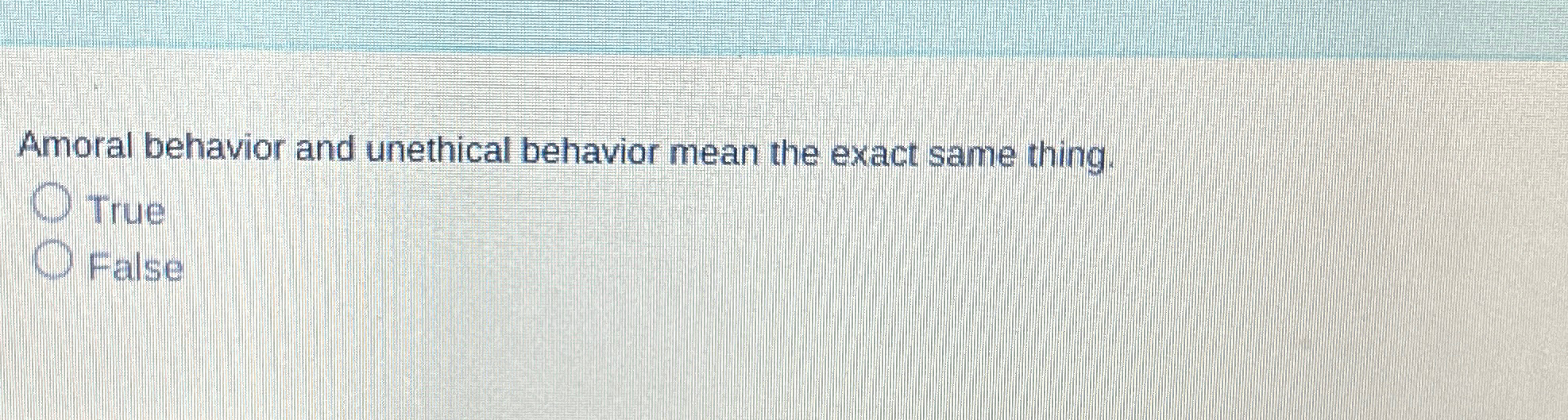 Solved Amoral behavior and unethical behavior mean the exact | Chegg.com