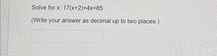 Solved Solve for x: 17(x+2)+4x=85 (Write your answer as | Chegg.com