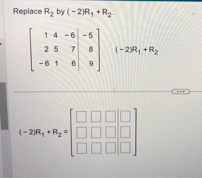 Solved Replace R2 by (−2)R1+R2. ⎣⎡12−6451−676−589⎦⎤(−2)R1+R2 | Chegg.com