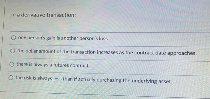 Solved In a derivative transaction: O one person's gain is | Chegg.com