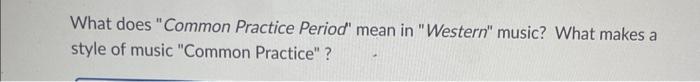 What does "Common Practice Period" mean in "Western" | Chegg.com
