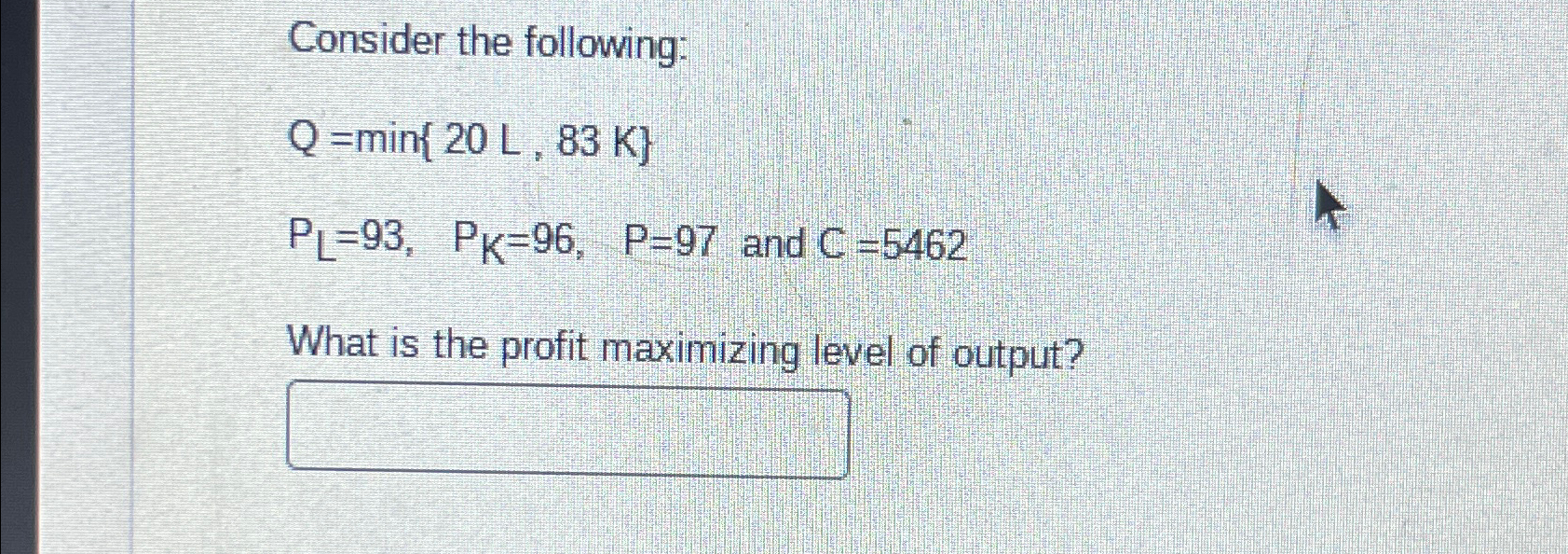 Solved Consider the following:Q=min{20L,83K}PL=93,PK=96,P=97 | Chegg.com