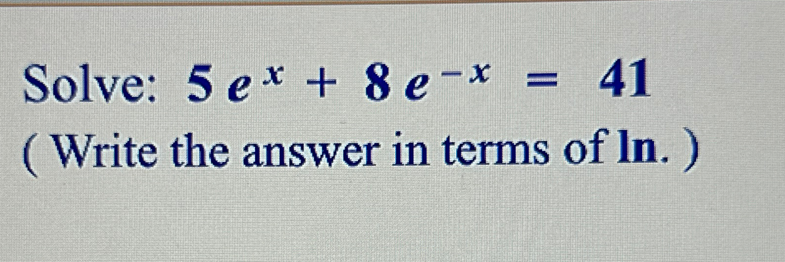 Solved Solve: 5ex+8e-x=41 (Write the answer in terms of ln.) | Chegg.com