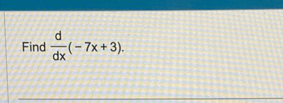 Solved Find ddx(-7x+3) | Chegg.com