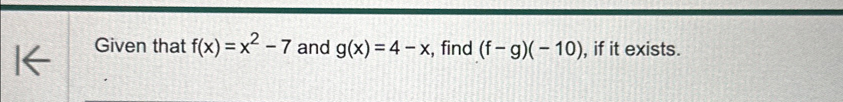 Solved Given that f(x)=x2-7 ﻿and g(x)=4-x, ﻿find (f-g)(-10), | Chegg.com