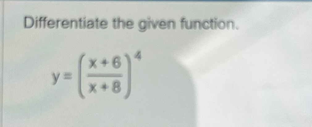 Solved Differentiate the given function.y=(x+6x+8)4 | Chegg.com