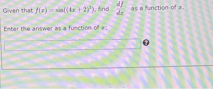 Solved Given that f(x)=sin((4x+2)3), find dxdf as a function | Chegg.com