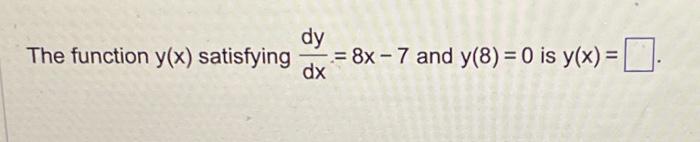 Solved The function y(x) satisfying dxdy=8x−7 and y(8)=0 is | Chegg.com