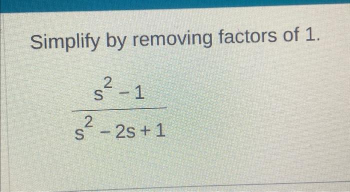 Solved Simplify by removing factors of 1. 2 s²- - 1 s²-2s+1 | Chegg.com