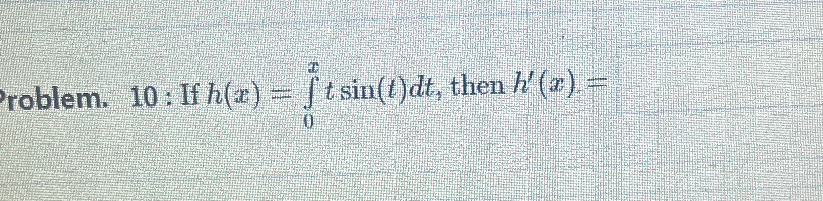 Solved roblem. 10: If h(x)=∫0xtsin(t)dt, ﻿then h'(x)= | Chegg.com