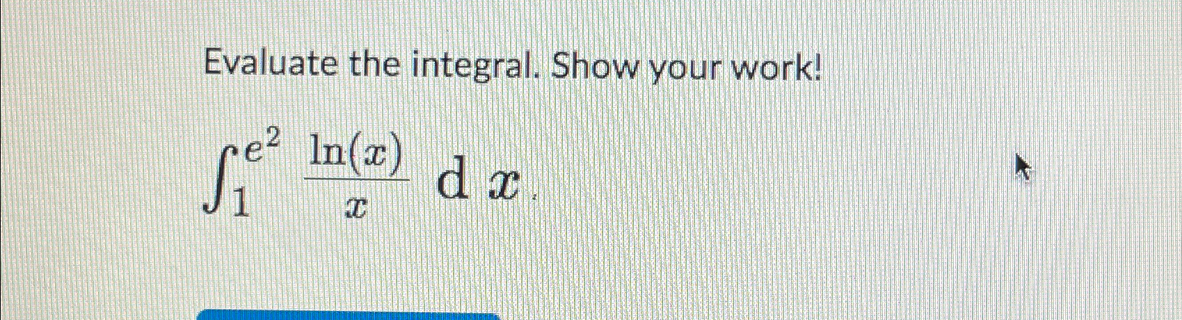 Solved Evaluate the integral. Show your work!∫1e2ln(x)xdx | Chegg.com
