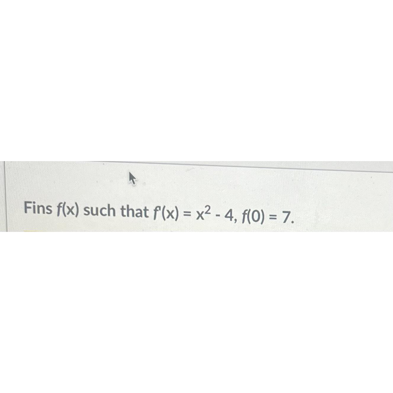 Solved Find f(x) ﻿such that f'(x)=x2-4,f(0)=7 ﻿Please help | Chegg.com